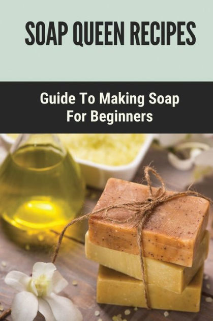 Soap Queen Recipes Guide To Making Soap For Beginners By Ewa Mullins