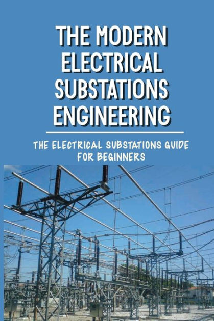 The Modern Electrical Substations Engineering: The Electrical Substations Guide For Beginners ...