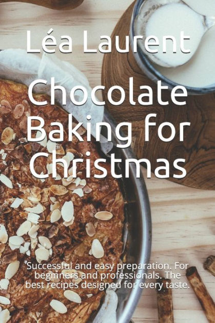 Chocolate Baking for Christmas: Successful and easy preparation. For beginners and professionals ...