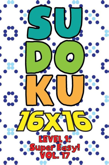Sudoku 16 x 16 Level 1: Super Easy! Vol. 17: Play 16x16 Grid Sudoku ...