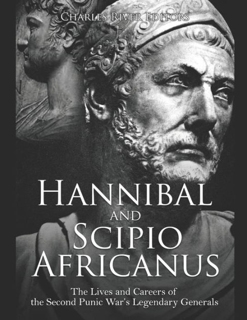 Hannibal and Scipio Africanus: The Lives and Careers of the Second Punic War's Legendary ...