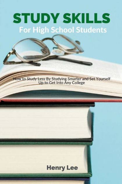 Study Skills for High School Students: How to Study Less By Studying ...