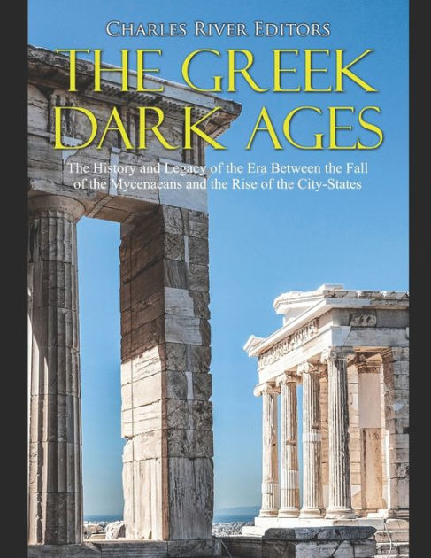The Greek Dark Ages: The History and Legacy of the Era Between the Fall ...