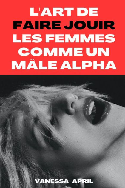 Lart De Faire Jouir Les Femmes Comme Un Mâle Alpha Guide Sexuel Et