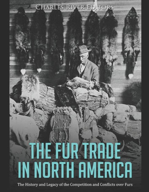 The Fur Trade in North America: The History and Legacy of the ...