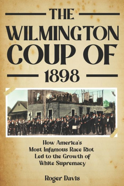 The Wilmington Coup of 1898: How America's Most Infamous Race Riot Led ...