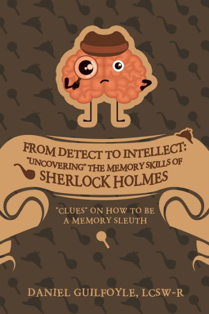 From Detect to Intellect: "Uncovering" the Memory Skills of Sherlock Holmes: "Clues" on How to ...