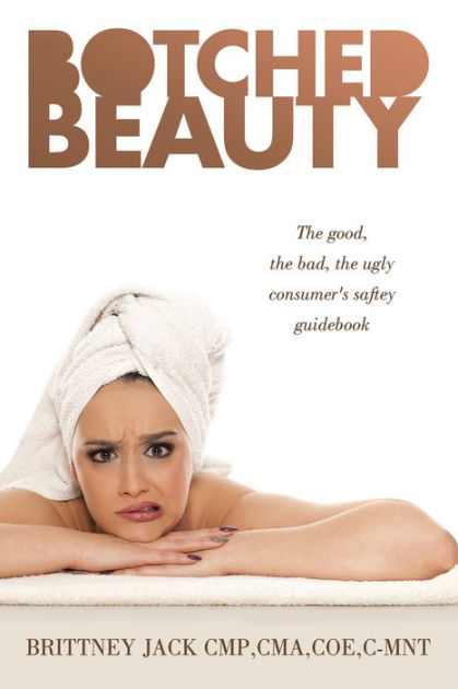 Botched Beauty: The good, the bad, the ugly consumer's saftey guidebook ...
