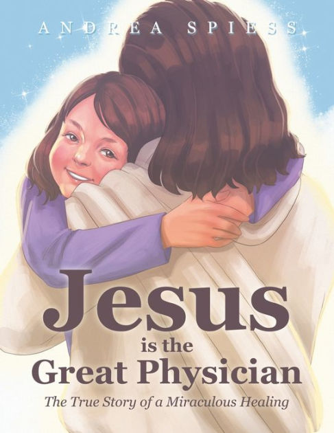 Jesus is the Great Physician: The True Story of a Miraculous Healing by Andrea Spiess, Paperback ...