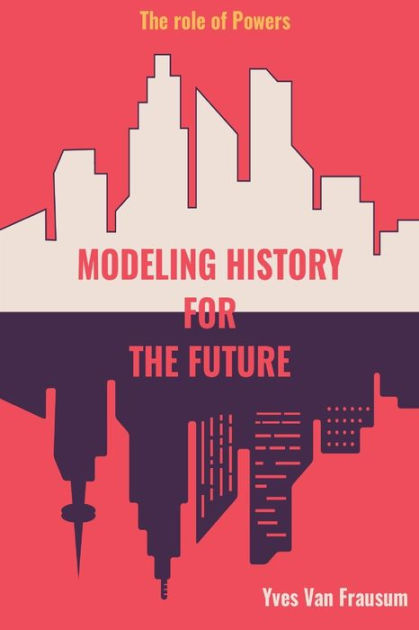 Modeling History For The Future The Role Of Powers By Yves Van Frausum Derrick Van Frausum