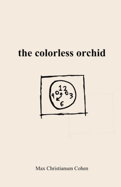 the colorless orchid: A collection of poetry by Max Christiansen Cohen by Max Christiansen Cohen ...