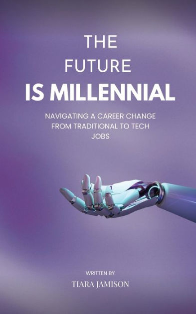 The Future is Millennial - Navigating a Career Change from Traditional to Tech Jobs by Tiara ...