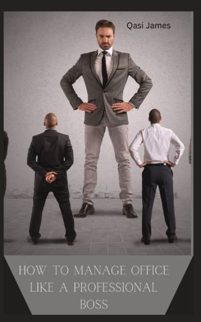 HOW TO MANAGE OFFICE LIKE A PROFESSIONAL BOSS by Qasi James, Paperback | Barnes & Noble®