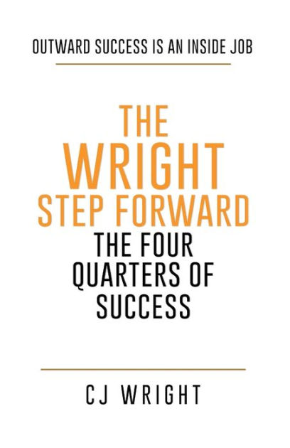 The Wright Step Forward The Four Quarters of Success: Outward Success is an Inside Job by Cj ...