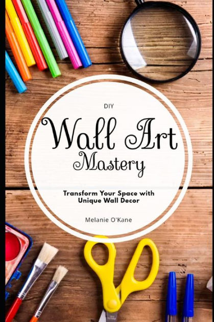 Diy Wall Art Mastery Transform Your Space With Unique Wall Decor An Overview Of Inspiration By