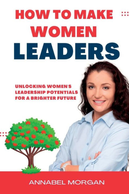How To Make Women Leaders Unlocking Womens Leadership Potentials For