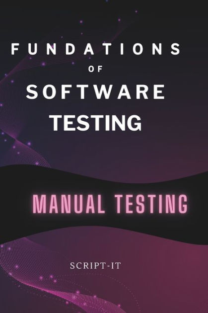 Foundations Of Software Testing Explained Manual Software Testing Book For An Agile Tester By