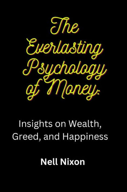 The Everlasting Psychology Of Money Insights On Wealth Greed And