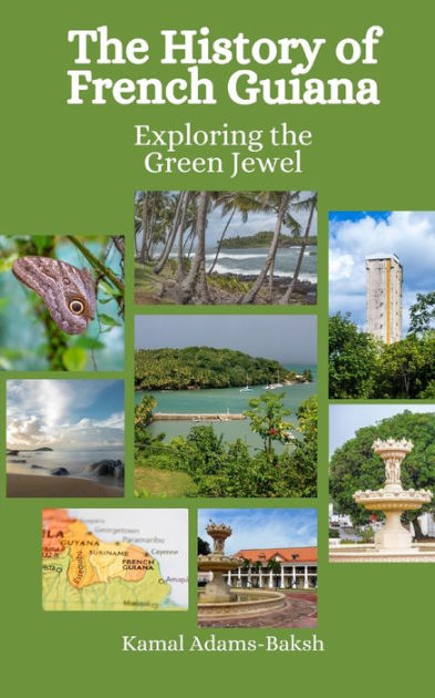 The History of French Guiana: Exploring the Green Jewel by Einar Felix ...