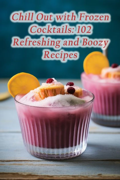 Chill Out with Frozen Cocktails: 102 Refreshing and Boozy Recipes by Rustic Fare Retreat Café ...