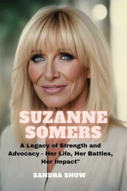 Suzanne Somers: A Legacy of Strength and Advocacy - Her Life, Her Battles, Her Impact" by Sandra ...