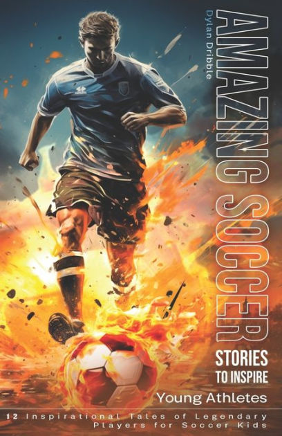 Amazing Soccer Stories to Inspire Young Athletes: 12 Inspirational ...