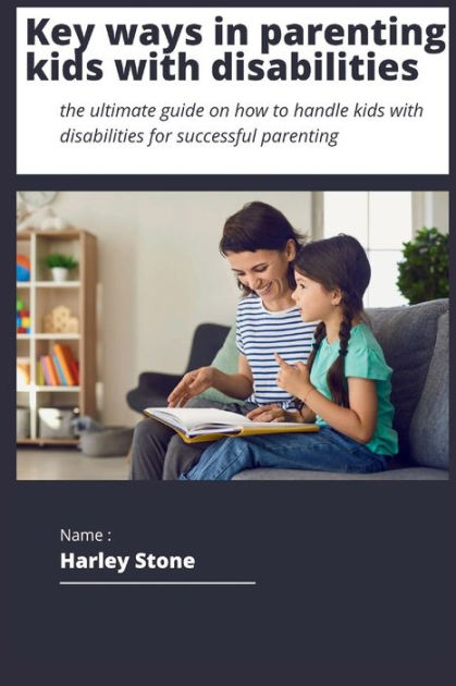Key ways to parenting kids with disabilities: The ultimate guide on how to handle kids with ...