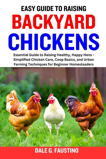 EASY GUIDE TO RAISING BACKYARD CHICKENS: Essential Guide to Raising Healthy, Happy Hens ...