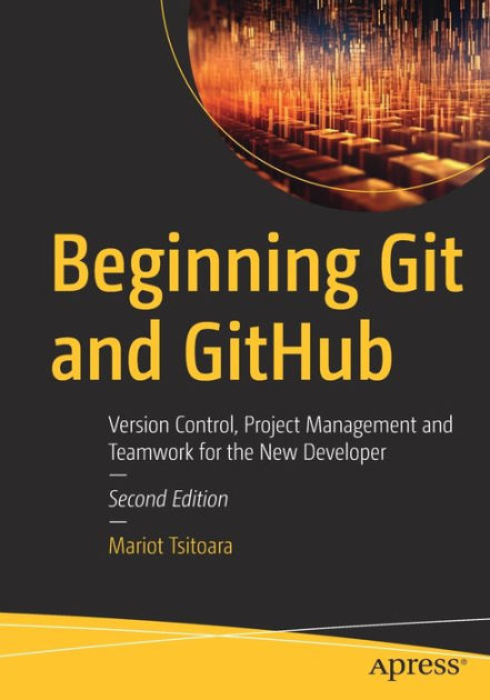 Beginning Git and GitHub: Version Control, Project Management and Teamwork for the New Developer ...