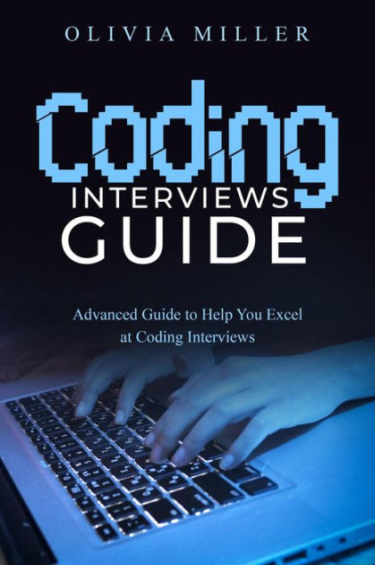 CODING INTERVIEWS: Advanced Guide to Help You Excel at Coding Interviews by Olivia Miller ...