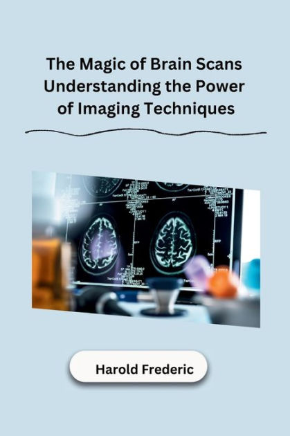 The Magic of Brain Scans Understanding the Power of Imaging Techniques by Harold Frederic ...