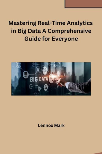 Mastering Real-Time Analytics in Big Data A Comprehensive Guide for Everyone by Lennox Mark ...
