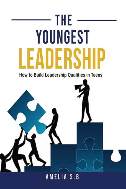 The Youngest Leadership: How to Build Leadership Qualities in Teens by ...