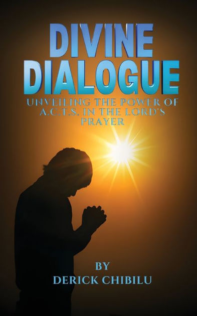 DIVINE DIALOGUE - UNVEILING THE POWER OF A.C.T.S. IN THE LORD'S PRAYER by DERICK CHIBILU | eBook ...