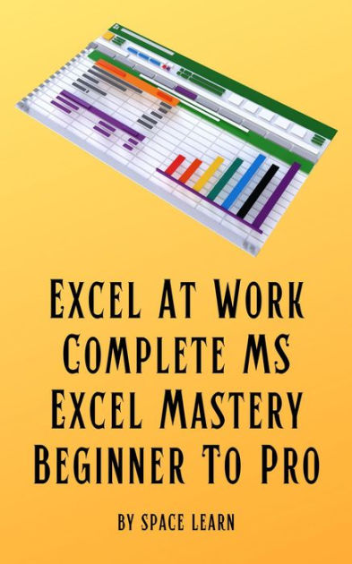 Excel At Work - Complete MS Excel Mastery Beginner To Pro by Space Learn | eBook | Barnes & Noble®