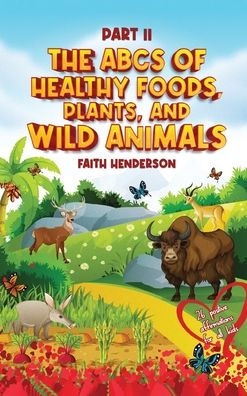 The ABCs Of Healthy Foods, Plants And Wild Animals: Part II by Faith ...
