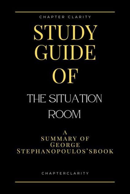 Study Guide of The Situation Room by George Stephanopoulos (ChapterClarity) by Chapter Clarity ...