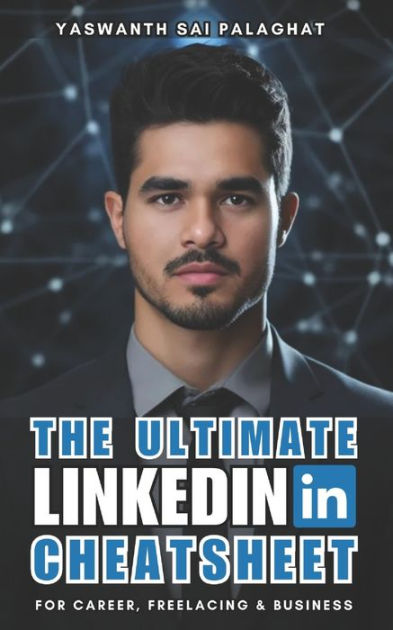 The Ultimate Linkedin Cheatsheet For Career Freelancing And Businesses By Yaswanth Sai Palaghat