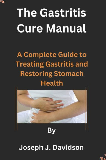 The Gastritis Cure Manual: A Complete Guide to Treating Gastritis and Restoring Stomach Health ...