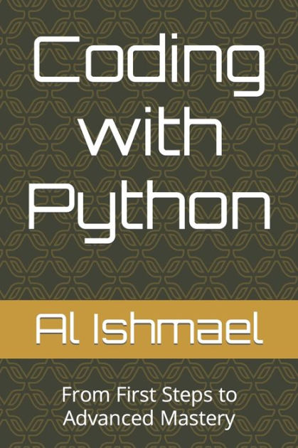 Coding With Python From First Steps To Advanced Mastery By Al Ishmael Paperback Barnes And Noble®