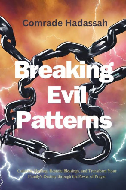 Breaking Evil Patterns: Cultivate Healing, Restore Blessing and Transform your Family's Destiny ...