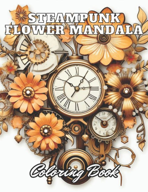 Steampunk Flower Mandala Coloring Book: 100+ High-Quality and Unique ...