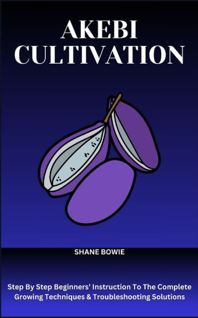 AKEBI CULTIVATION: Step By Step Beginners' Instruction To The Complete Growing Techniques ...