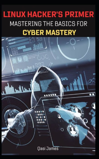 LINUX HACKER'S PRIMER: MASTERING THE BASICS FOR CYBER MASTERY by Qasi James, Paperback | Barnes ...