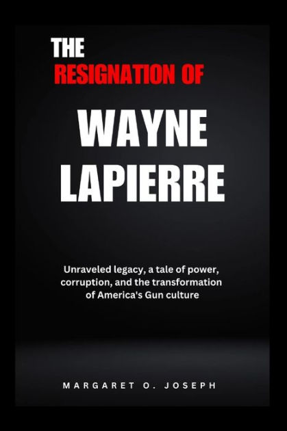 The Resignation of Wayne Lapierre: Unraveled legacy, a tale of power, corruption, and the ...