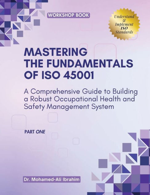 MASTERING The Fundamentals of ISO 45001: A Comprehensive Guide to Building a Robust Occupational ...