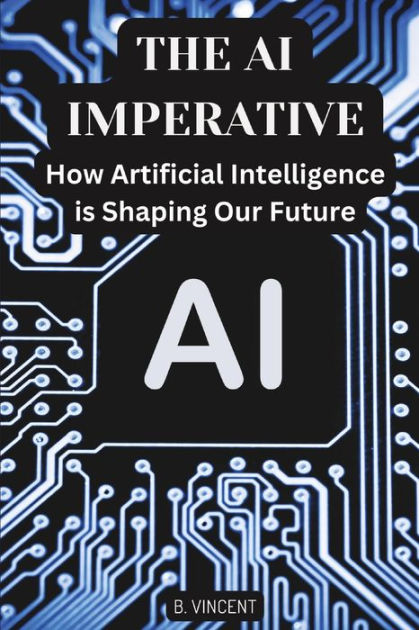 The AI Imperative: How Artificial Intelligence is Shaping Our Future by B Vincent, Paperback ...