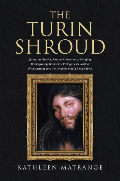 The Turin Shroud: Quantum Physics, Magnetic Resonance Imaging ...
