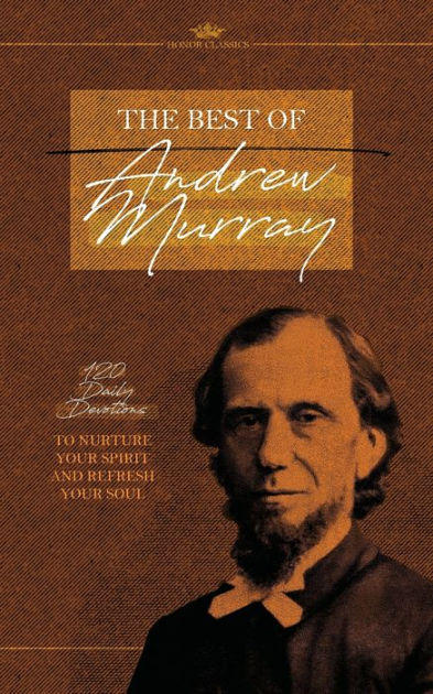 The Best of Andrew Murray: 120 Daily Devotions to Nurture Your Spirit and Refresh Your Soul by ...