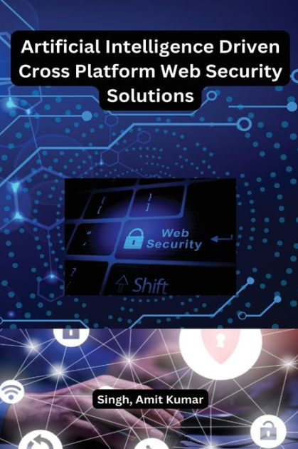 Artificial Intelligence Driven Cross platform Web Security Solutions by Amit Kumar Singh ...